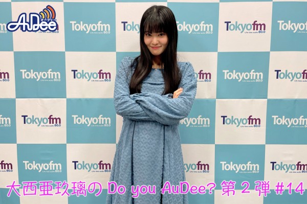 大西亜玖璃のDo you AuDee？|大西亜玖璃のDo you AuDee? 第2弾 #5 放送後記|AuDee（オーディー）