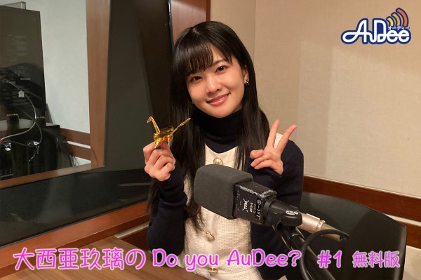 大西亜玖璃のDo you AuDee？|【無料版】大西亜玖璃の Do you AuDee？ #1|AuDee（オーディー） | 音声コンテンツプラットフォーム